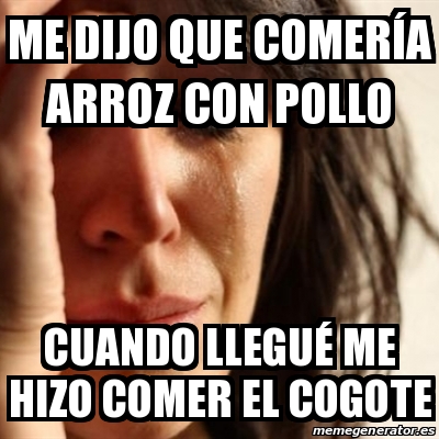 Meme Problems - Me dijo que comerÃ­a arroz con pollo Cuando lleguÃ© me ...