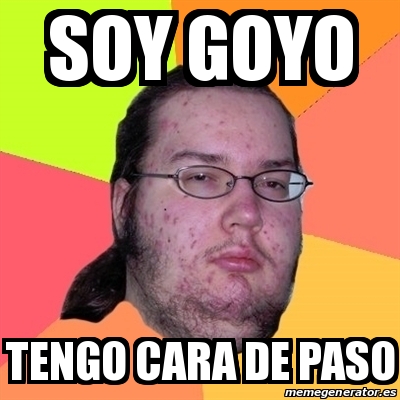 Meme Friki - Soy goyo Tengo cara de paso - 22681293