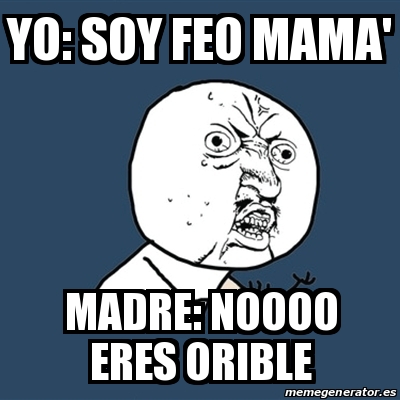 Meme Y U No - yo: soy feo mama' madre: noooo eres orible - 22682545