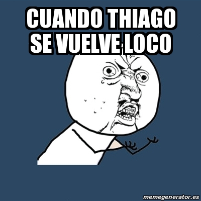 Meme Y U No - cuando thiago se vuelve loco - 22686745