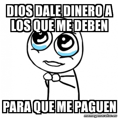 Meme Por favor - Dios dale dinero a los que me deben Para que me paguen ...