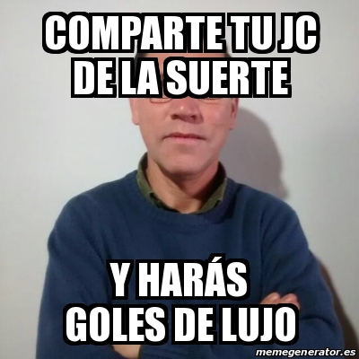 Meme Personalizado - Comparte tu JC de la suerte Y harÃ¡s goles de lujo ...