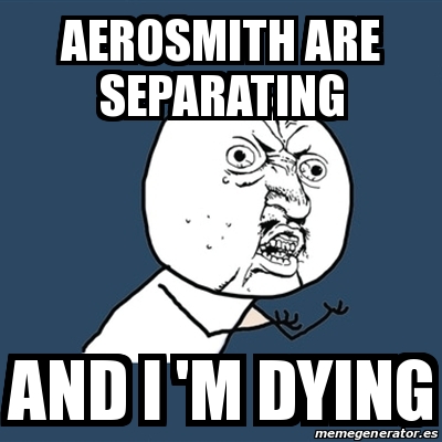 Meme Y U No - aerosmith are separating and I 'm dying - 22698047