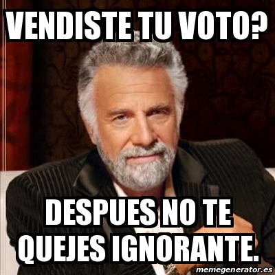 Meme Most interesting man - VENDISTE TU VOTO? DESPUES NO TE QUEJES ...