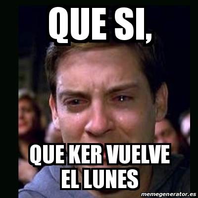 Meme crying peter parker - Que si, que ker vuelve el lunes - 22074395