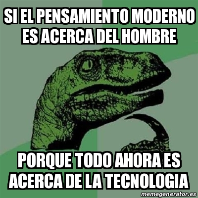 Meme Filosoraptor - Si el pensamiento moderno es ACERCA del hombre ...