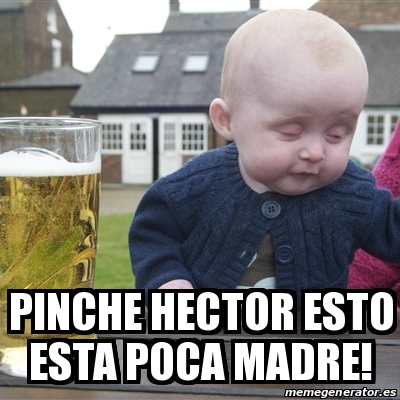 Meme Drunk Baby - Pinche Hector esto esta poca madre! - 22076628