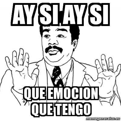 Meme Ay Si - Ay si ay si que emocion que tengo - 22076651