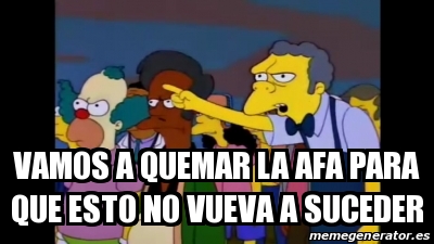Meme Personalizado - VAMOS A QUEMAR LA AFA PARA QUE ESTO NO VUEVA A ...