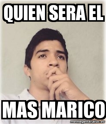 Meme Personalizado - quien sera el mas marico - 22705789