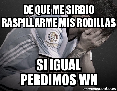 Meme Personalizado - De que me sirbio raspillarme mis rodillas si igual ...