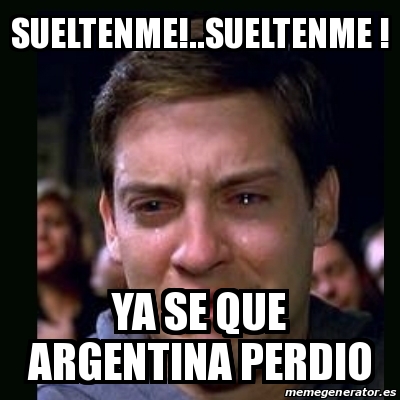 Meme crying peter parker - Sueltenme!..sueltenme ! Ya Se Que argentina ...