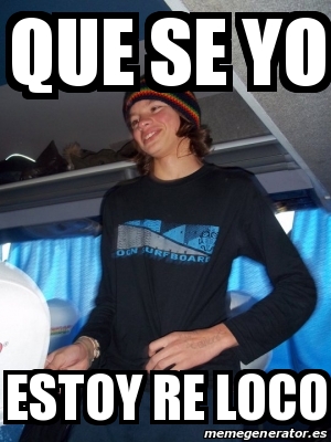 Meme Personalizado - Que se yo estoy re loco - 22711529