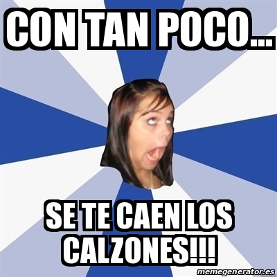 Meme Annoying Facebook Girl - Con Tan Poco... Se Te Caen Los Calzones ...