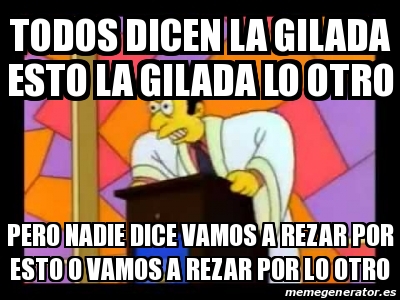 Meme Personalizado - Todos dicen la gilada esto la gilada lo otro Pero ...