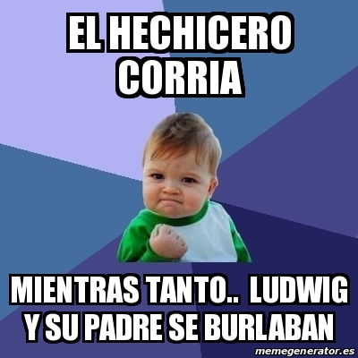 Meme Bebe Exitoso - el hechicero corria mientras tanto.. ludwig y su ...