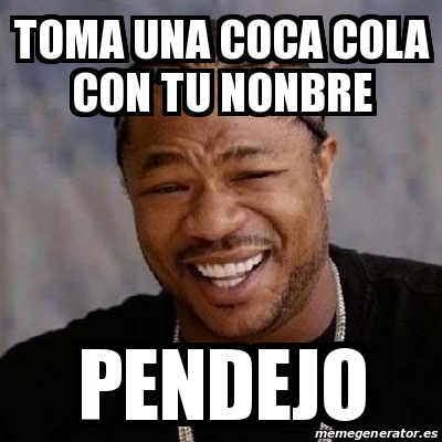 Meme Yo Dawg - TOMA UNA COCA COLA CON TU NONBRE pendejo - 22718149