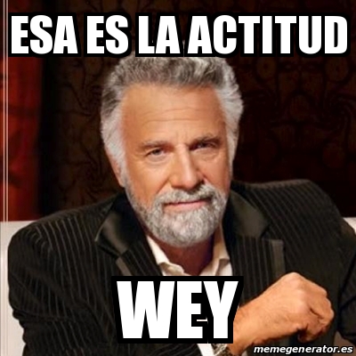 Meme Most interesting man - esa es la actitud wey - 22718391