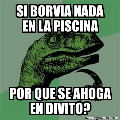 Meme Filosoraptor - Si Borvia nada en la piscina Por que se ahoga en ...