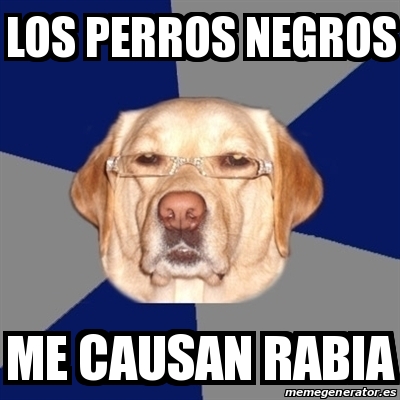 Meme Perro Racista - Los perros negros me causan rabia - 22724944
