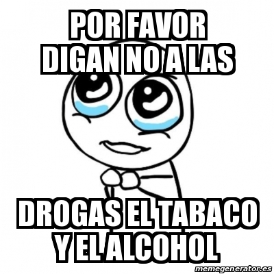Meme Por favor - por favor digan no a las drogas el tabaco y el alcohol ...