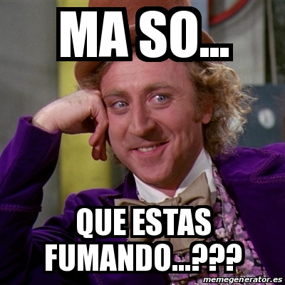 Meme Willy Wonka - ma so... que estas fumando...??? - 22727478