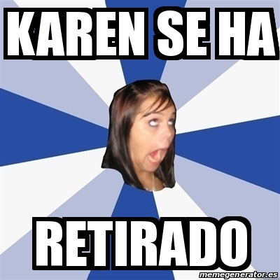 Meme Annoying Facebook Girl - Karen se ha retirado - 22730534