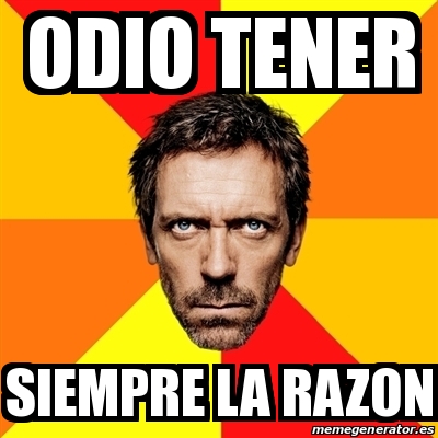 Meme House - odio tener siempre la razon - 22737442
