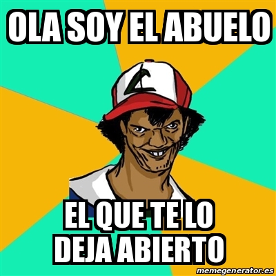 Meme Ash Pedreiro - ola soy el abuelo el que te lo deja abierto - 22737597
