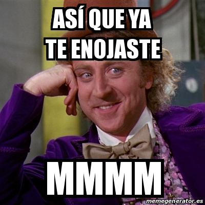 Meme Willy Wonka - Así que ya te enojaste Mmmm - 22738849