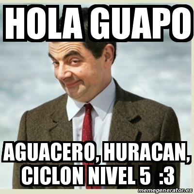 Meme Mr Bean - HOLA GUAPO AGUACERO, HURACAN, CICLON NIVEL 5 :3 - 22738911