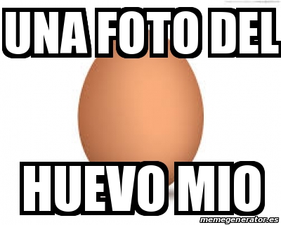 Meme Personalizado - Una foto del huevo mio - 22739376