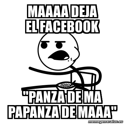 Meme Cereal Guy - maaaa deja el facebook "panza de ma papanza de maaa ...