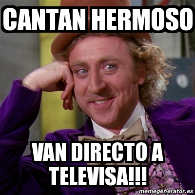 Meme Willy Wonka - Cantan hermoso Van directo a Televisa!!! - 22739818