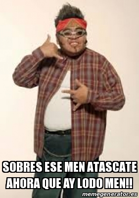 Meme Personalizado - sobres ese men atascate ahora que ay lodo men ...