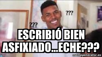 Meme Personalizado - Escribió bien asfixiado...Eche??? - 22740163
