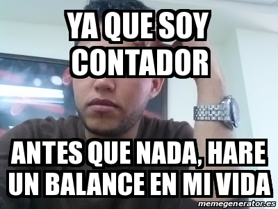 Meme Personalizado - ya que soy contador antes que nada, hare un ...