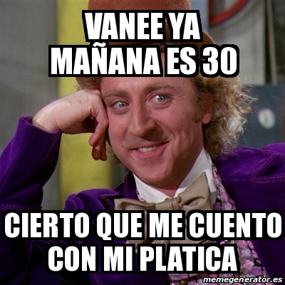 Meme Willy Wonka - Vanee ya maÃ±ana es 30 Cierto que me cuento con mi ...