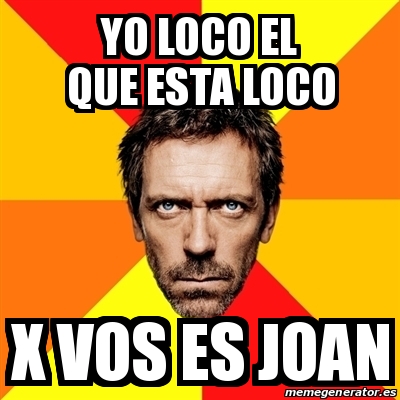 Meme House - YO LOCO EL QUE ESTA LOCO x vos es joan - 22753979