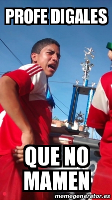 Meme Personalizado - PROFE DIGALES QUE NO MAMEN - 22754235