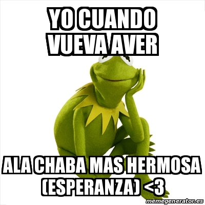 Meme Kermit the frog - yo cuando vueva aver ala chaba mas Hermosa ...