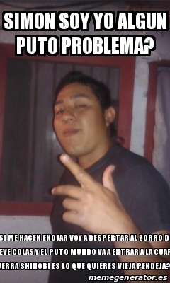 Meme Personalizado - simon soy yo algun puto problema? si me hacen ...