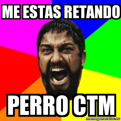 Meme Sparta - ME ESTAS RETANDO PERRO CTM - 22754744