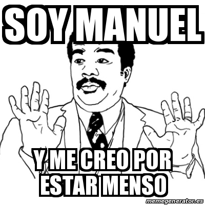 Meme Ay Si - soy manuel y me creo por estar menso - 22764250