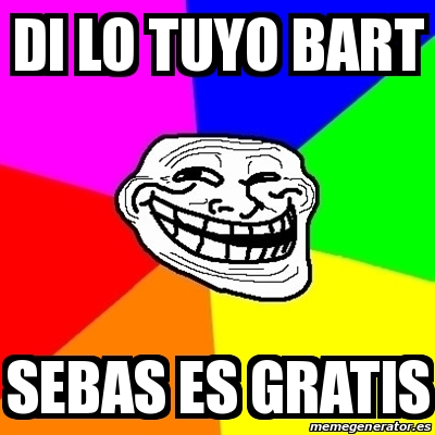 Meme Troll - di lo tuyo bart sebas es gratis - 22765127