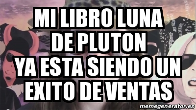 Meme Personalizado - MI Libro luna de pluton ya esta siendo un exito de ...