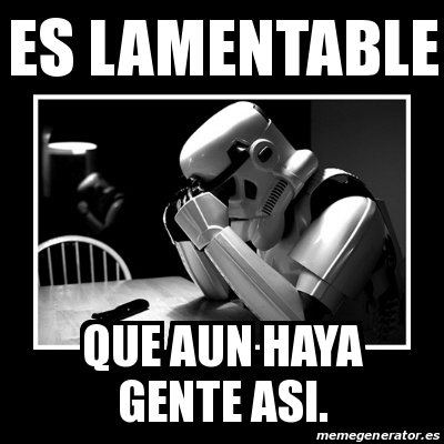 Meme Sad Trooper - Es lamentable Que aun haya gente asi. - 22772246