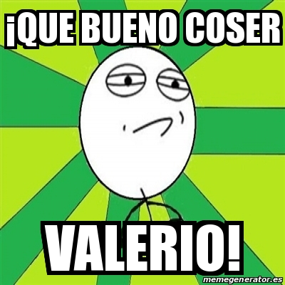 Meme Challenge Accepted - Â¡Que bueno coser Valerio! - 22772420