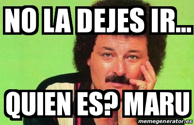 Meme Personalizado - No la dejes ir... Quien es? Maru - 22773346