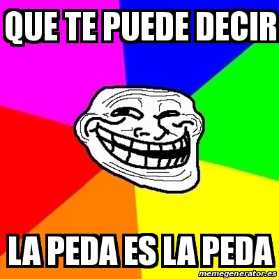 Meme Troll - que te puede decir la peda es la peda - 22780584